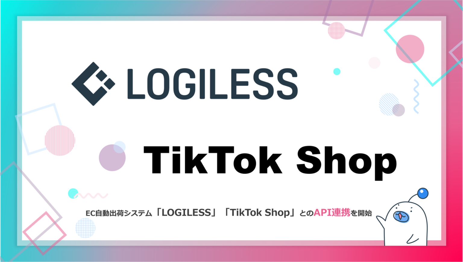 EC自動出荷システム「LOGILESS」が「TikTok Shop」とのAPI連携を開始！Eコマースからの受注もシームレスに自動出荷 | NEWS | 株式会社ロジレス