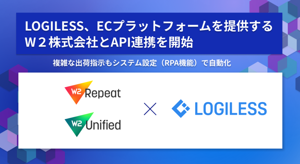 LOGILESS、ECプラットフォームを提供するW2株式会社とAPI連携開始～複雑な出荷指示もシステム設定（RPA機能）で自動化～ | NEWS | 株式会社ロジレス